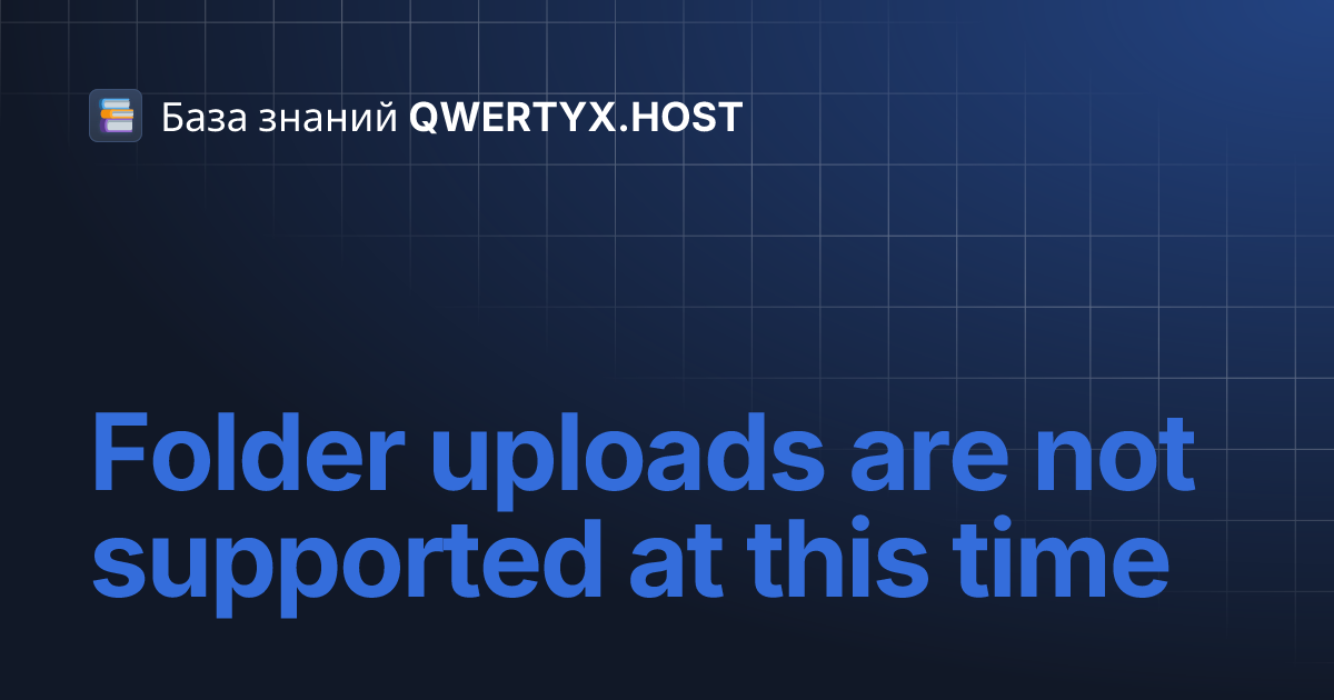 Folder uploads are not supported at this time | База знаний QWERTYX.HOST
