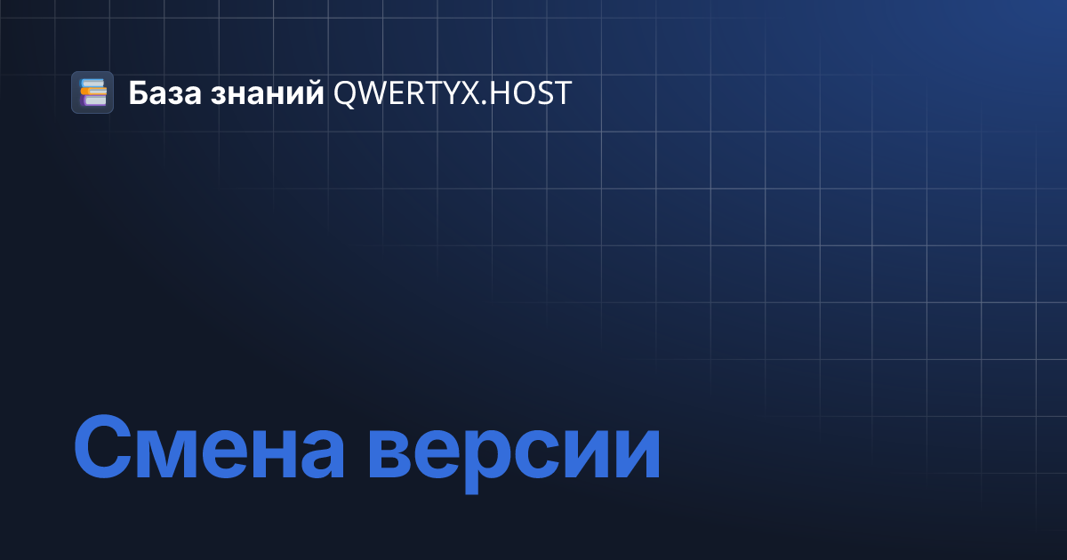 Смена версии | База знаний QWERTYX.HOST